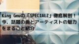 King Gnuの「SPECIALZ」徹底解剖！今、話題の曲とアーティストの魅力をまるごと紹介 | koba-bass.com